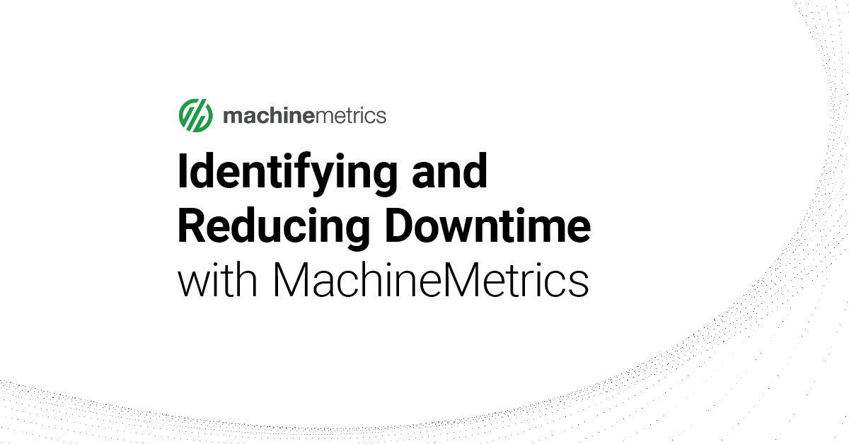 Identifying and Reducing Downtime with MachineMetrics